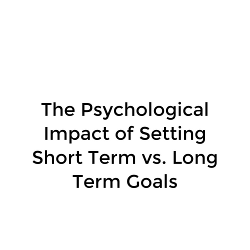 The Psychological Impact of Setting Short Term vs. Long Term Goals