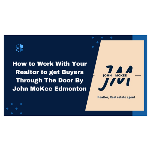 How to Work With Your Realtor to get Buyers Through The Door By John McKee Edmonton