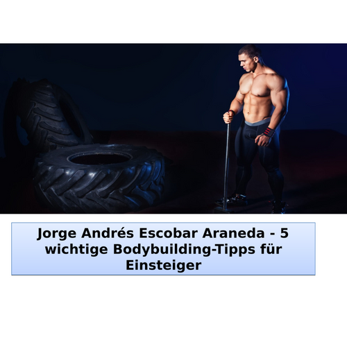 Jorge Andrés Escobar Araneda - 5 wichtige Bodybuilding-Tipps für Einsteiger