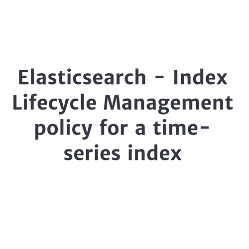 Elasticsearch-Define-an-Index-Lifecycle-Management-policy-for-a-time-series-index