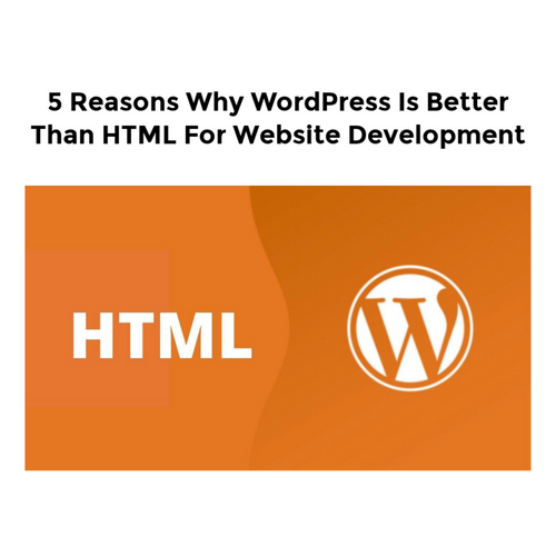 5 Reasons Why WordPress Is Better Than HTML For Website Development