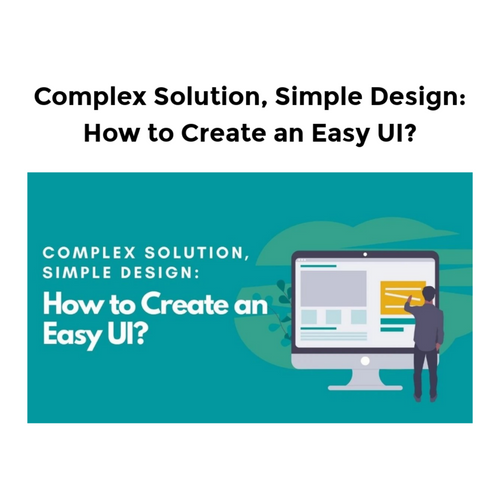 Complex Solution, Simple Design: How to Create an Easy UI?