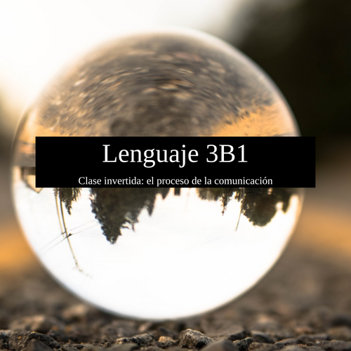 Lenguaje 3B1. Clase invertida. El proceso de la comunicación.