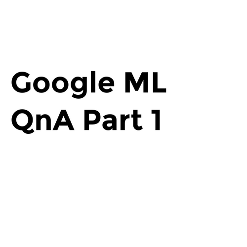 Google ML QnA Part 1