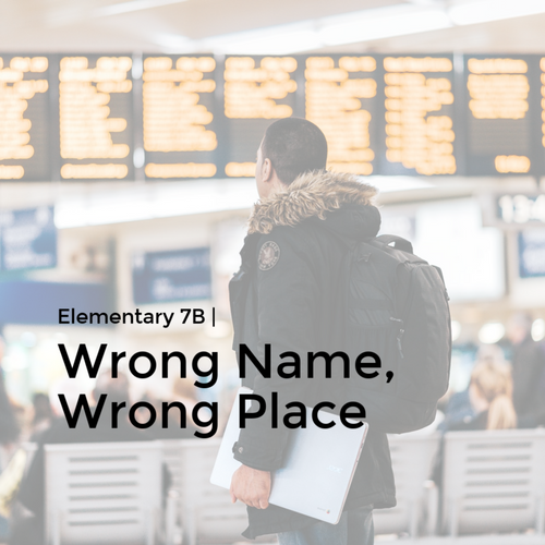 Elementary 7B |Wrong Name, Wrong Place