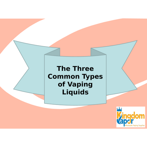 The Three Common Types of Vaping Liquids