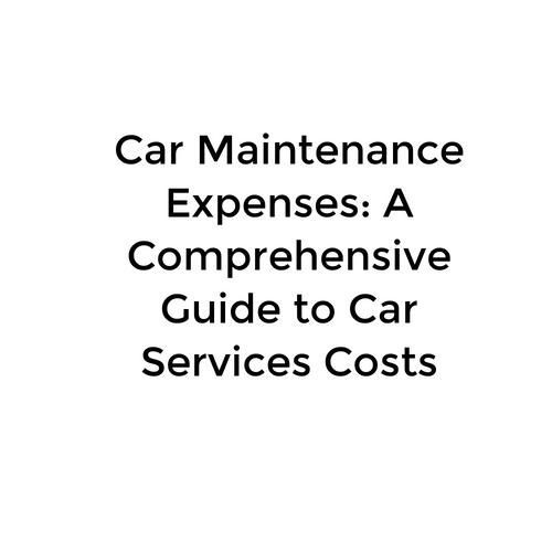 Car Maintenance Expenses: A Comprehensive Guide to Car Services Costs