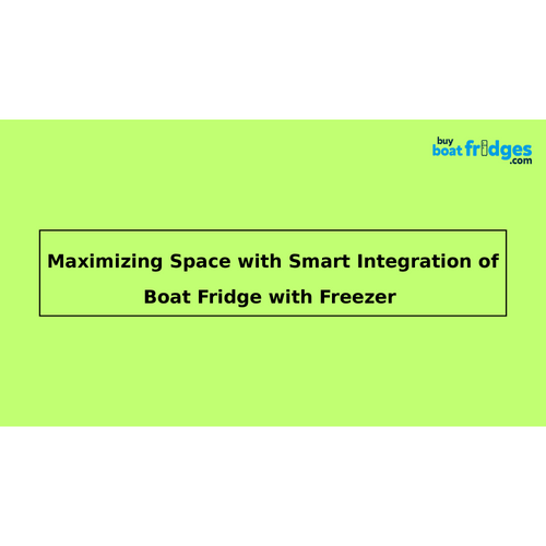 Maximizing Space with Smart Integration of Boat Fridge with Freezer