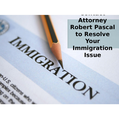 Contact Attorney Robert Pascal to Resolve Your Immigration Issue