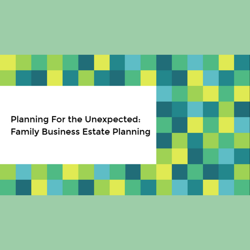 Planning For the Unexpected: Family Business Estate Planning