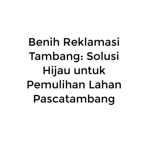 Benih Reklamasi Tambang: Solusi Hijau untuk Pemulihan Lahan Pascatambang