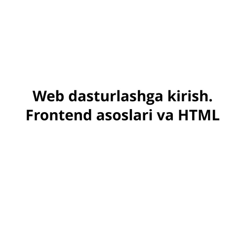 Web dasturlashga kirish. Frontend asoslari va HTML.